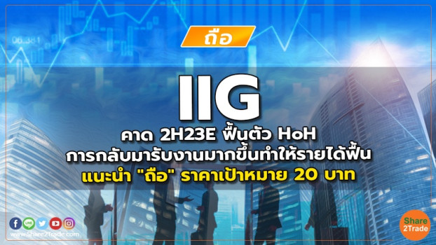 IIG คาด 2H23E ฟื้นตัว HoH การกลับมารบังานมากขึ้นทำให้รายได้ฟื้น แนะนำ "ถือ" ราคาเป้าหมาย 20 บาท ...